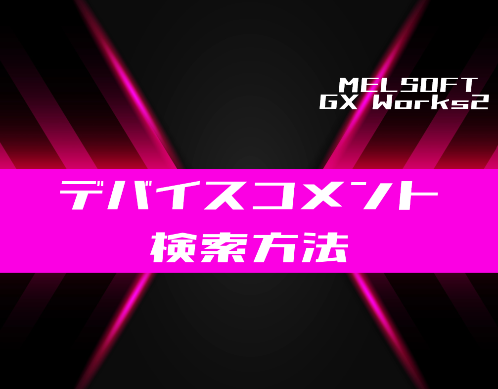 【GX Works2】デバイスコメントを検索する方法 | 電気設計人.com